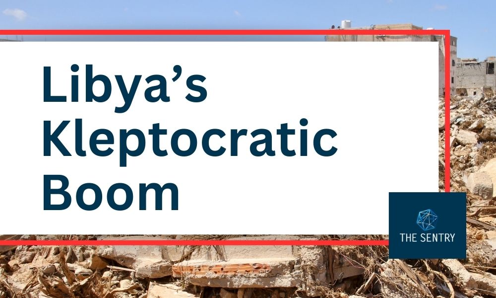 Libya's Kleptocratic Boom - The Sentry